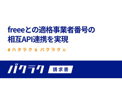バクラク請求書、インボイス制度に向けてfreeeとの適格事業者番号の相互API連携を実現 －株式会社 LayerX｜BtoBプラットフォーム 業界チャネル